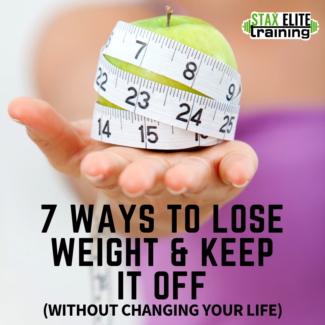 7 WAYS TO LOSE WEIGHT & KEEP IT OFF (WITHOUT CHANGING YOUR LIFE)