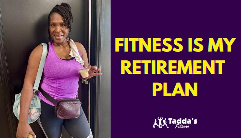 “Fitness is my Retirement Plan”