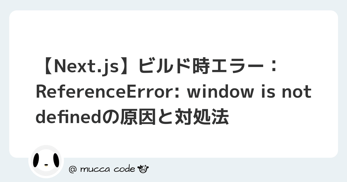 【Next.js】ビルド時エラー：ReferenceError: window is not definedの原因と対処法 ｜ mucca code