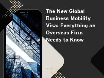 The New Global Business Mobility Visa: Everything an Overseas Firm ...
