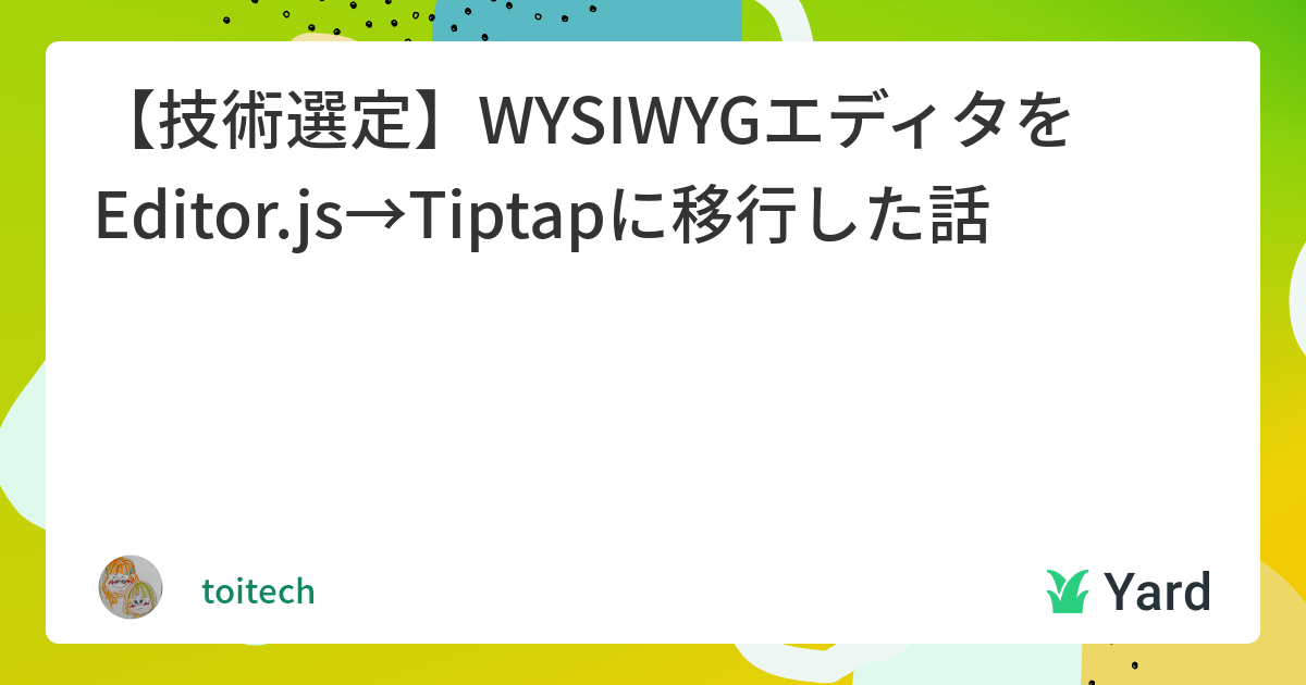 【技術選定】WYSIWYGエディタをEditor.js→Tiptapに移行した話 | Yard
