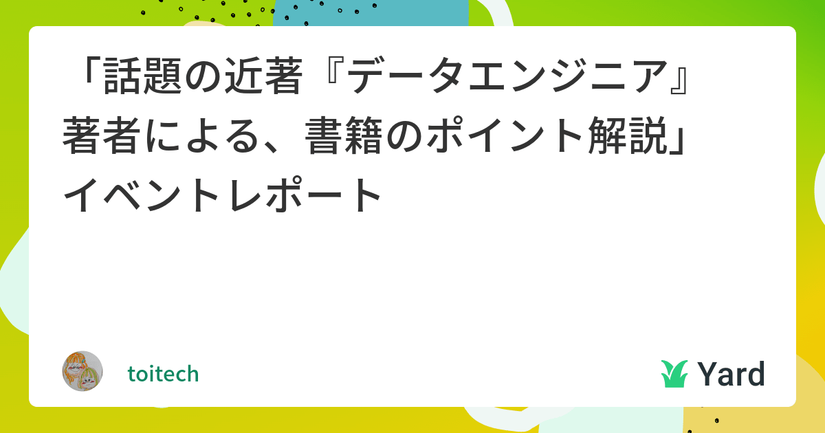 「話題の近著『データエンジニア』著者による、書籍のポイント解説」イベントレポート | Yard