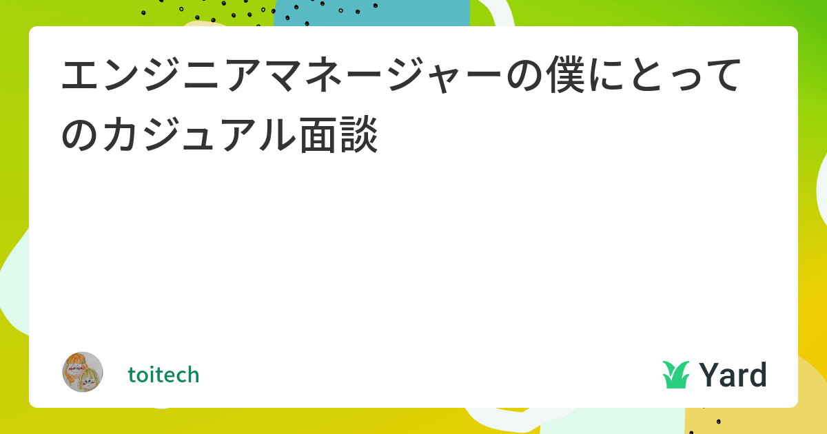 エンジニアマネージャーの僕にとってのカジュアル面談 | Yard
