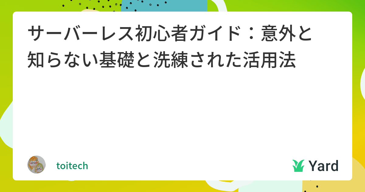 サーバーレス初心者ガイド：意外と知らない基礎と洗練された活用法 | Yard