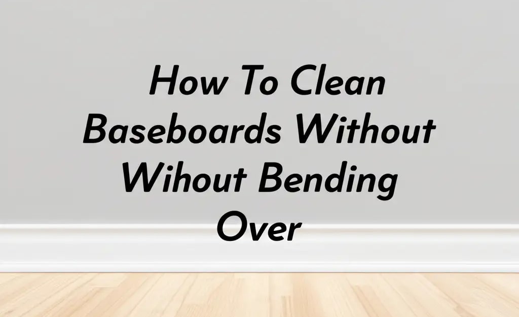 How To Clean Baseboards Without Bending Over — Be A Cleaner