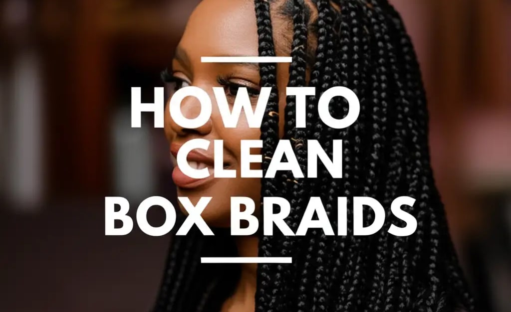 How To Clean Box Braids — Be A Cleaner