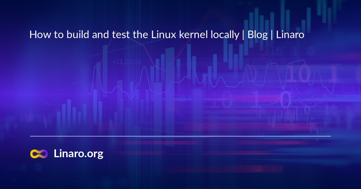 How to build and test the Linux kernel locally | Blog | Linaro