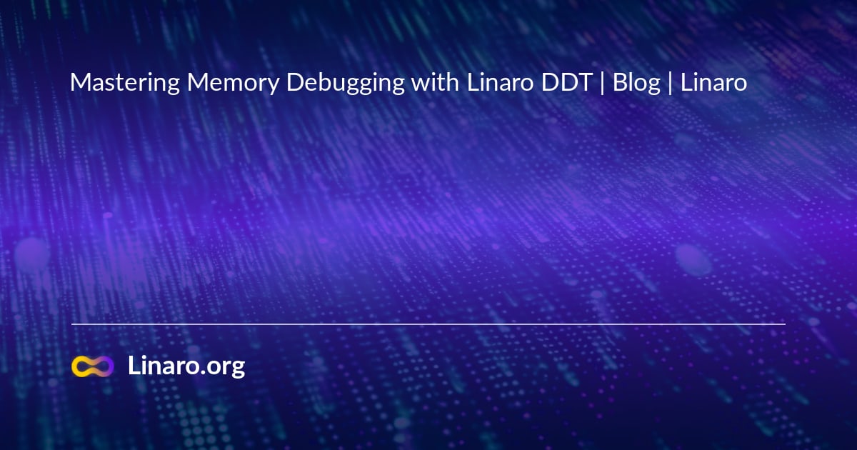 Mastering Memory Debugging with Linaro DDT | Blog | Linaro