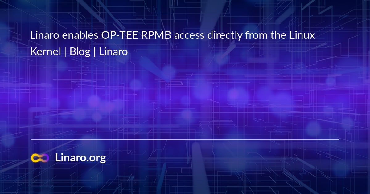 Linaro enables OP-TEE RPMB access directly from the Linux Kernel | Blog ...