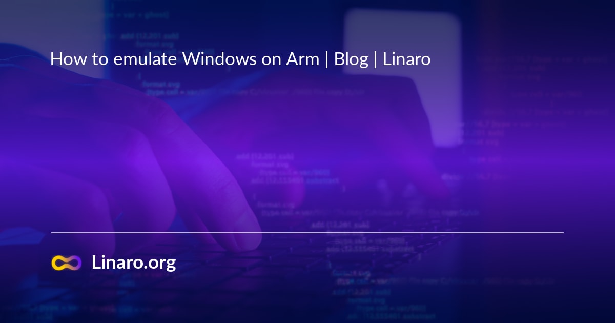 How to emulate Windows on Arm | Blog | Linaro