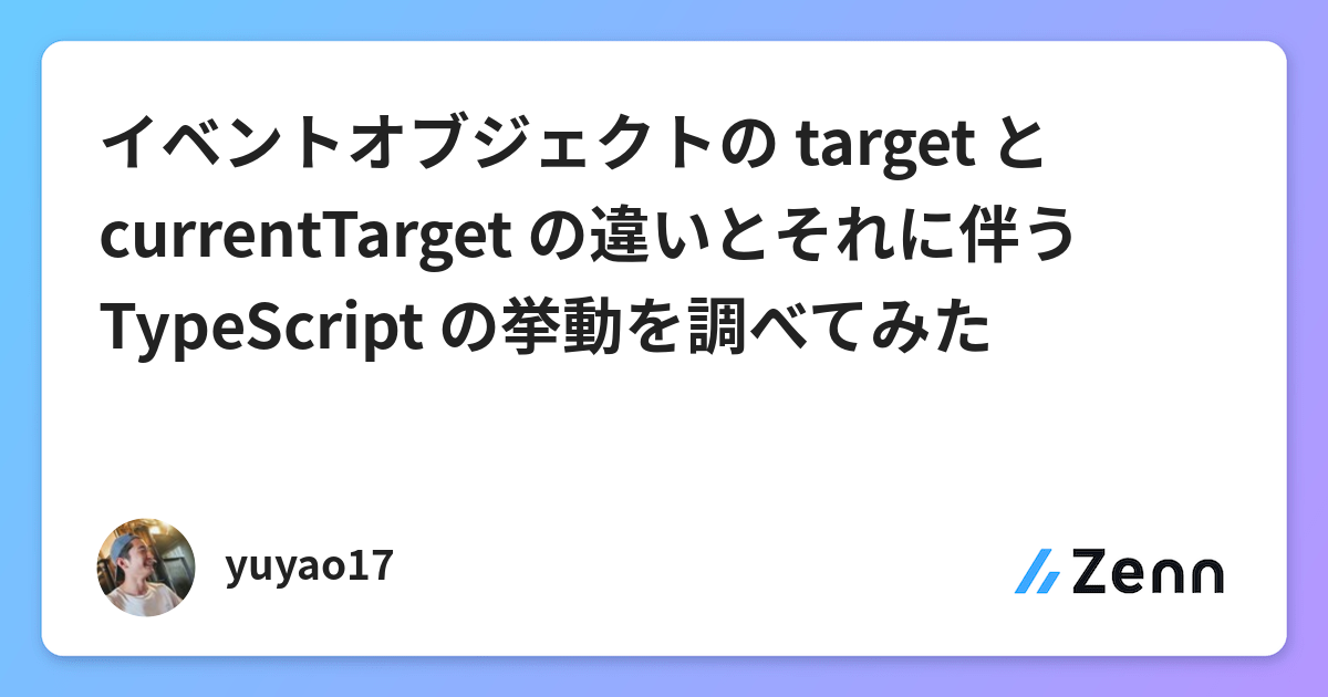 イベントオブジェクトの target と currentTarget の違いとそれに伴う TypeScript の挙動を調べてみた