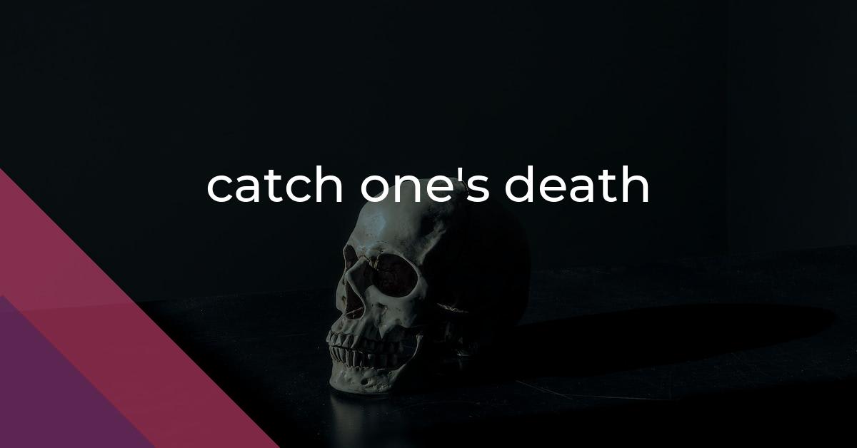 catch one's death: Idiom Meaning and Origin - The Village Idiom