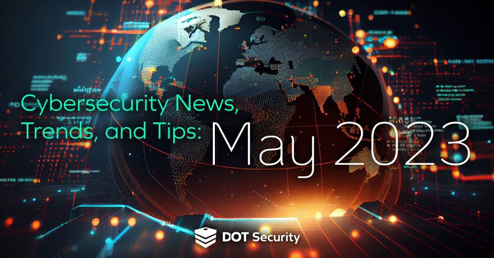Cybersecurity News, Trends, and Tips: May 2023