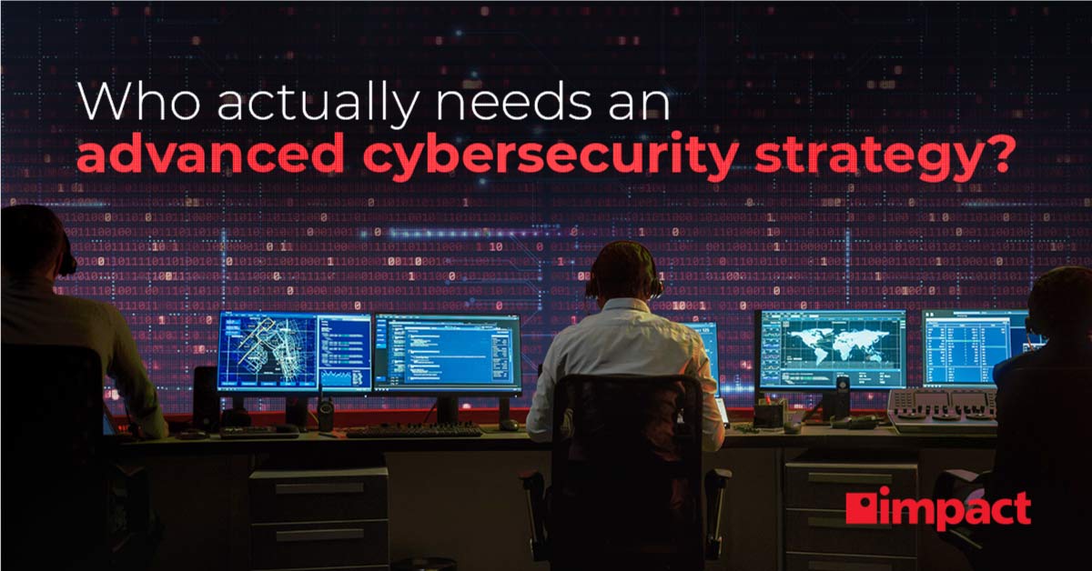 Who Actually Needs An Advanced Cybersecurity Strategy