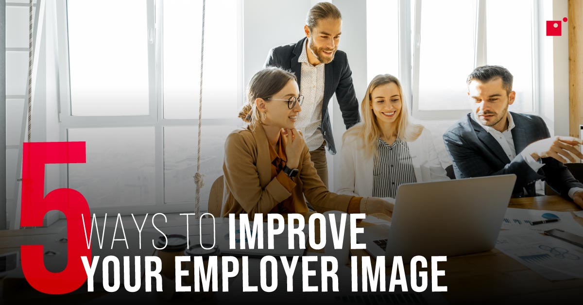 Improve Your Employer Image with These 5 Tips