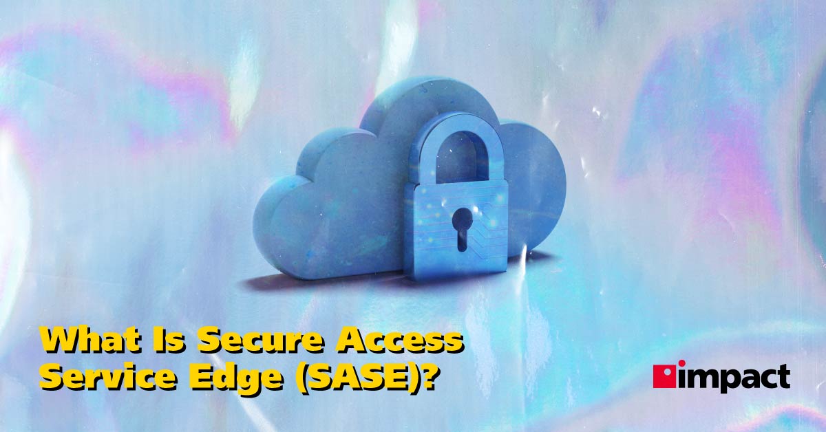 What Is Secure Access Service Edge (SASE)? | Impact Networking