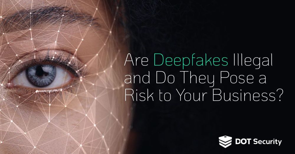 Are Deepfakes Illegal & Do They Pose a Risk to Your Business?