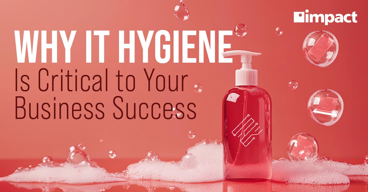 Why IT Hygiene is Critical to Your Business Success
