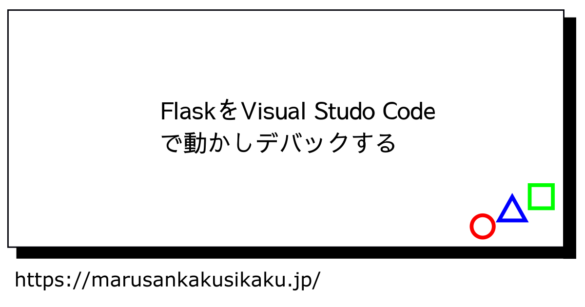 FlaskをVisual Studio Codeで動かしデバックする - まるさんかくしかく Tech学習と入門ログ