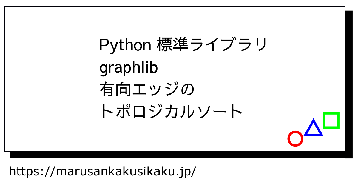 Python 標準ライブラリ graphlib 有向エッジのトポロジカルソート - まるさんかくしかく Tech学習と入門ログ