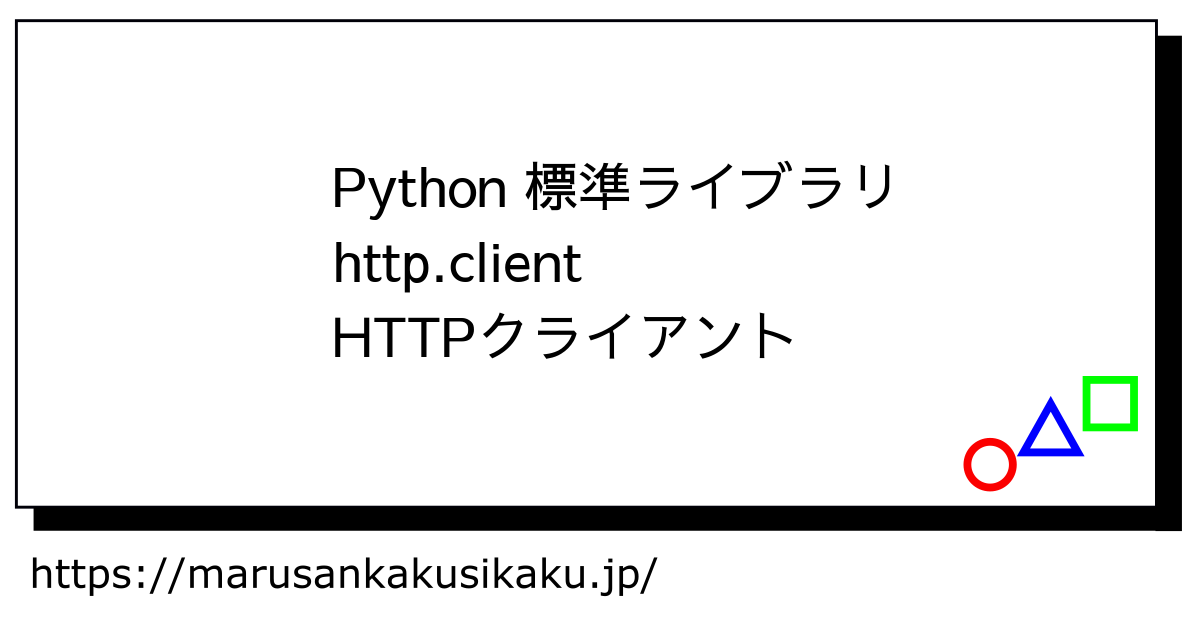 Python 標準ライブラリ http.client HTTPクライアント - まるさんかくしかく Tech学習と入門ログ