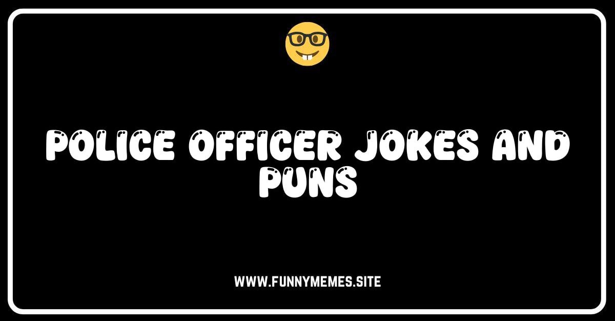 Stop! Or I'll Laugh! The Funniest Police Officer Jokes & Puns — Funny Memes