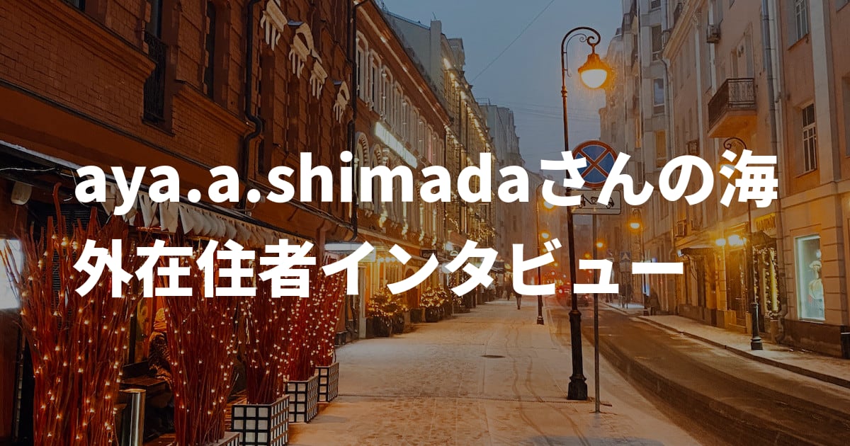aya.a.shimadaさんの海外在住者インタビュー | 海外移住、転職、留学のシティーズ