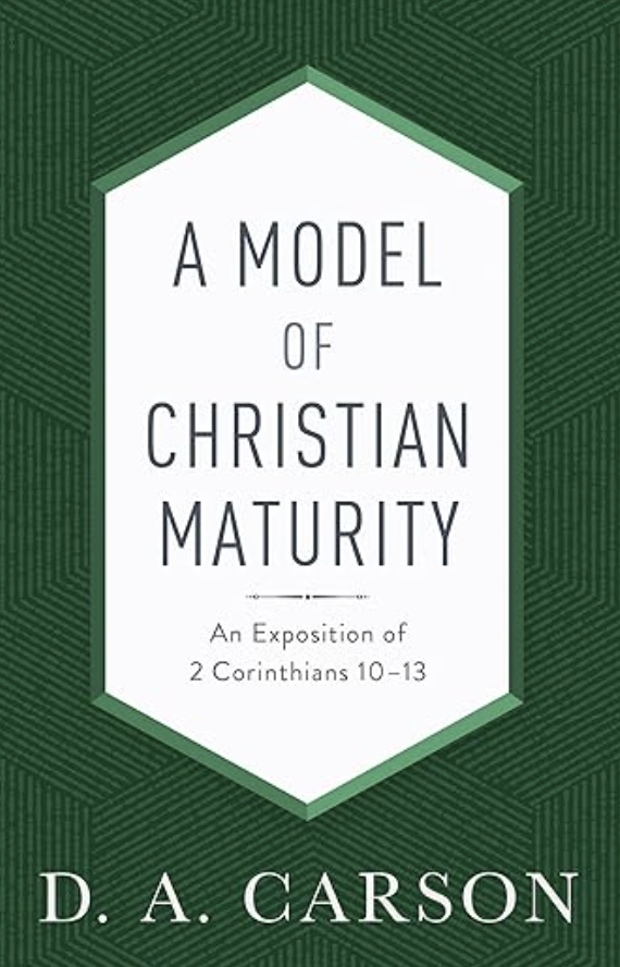 A Model of Christian Maturity: An Exposition of 2 Corinthians 10-13 ...