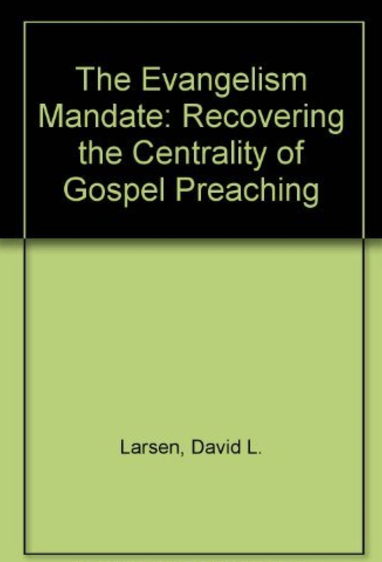 The Evangelism Mandate: Recovering the Centrality of Gospel Preaching ...