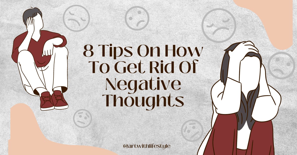 8 Tips On How To Get Rid Of Negative Thoughts - Art with lifestyle