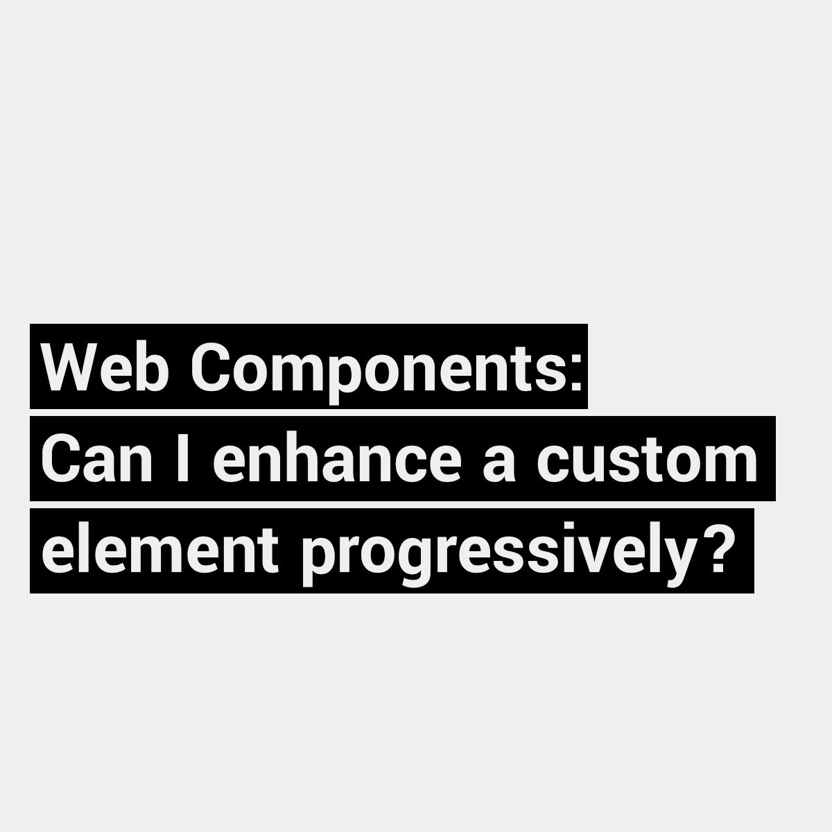 Can I enhance a custom element progressively? - Manuel Matuzovic