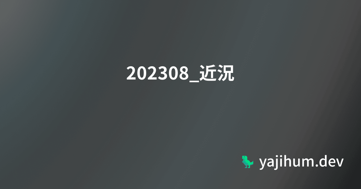 202308_近況 | yajihum.dev