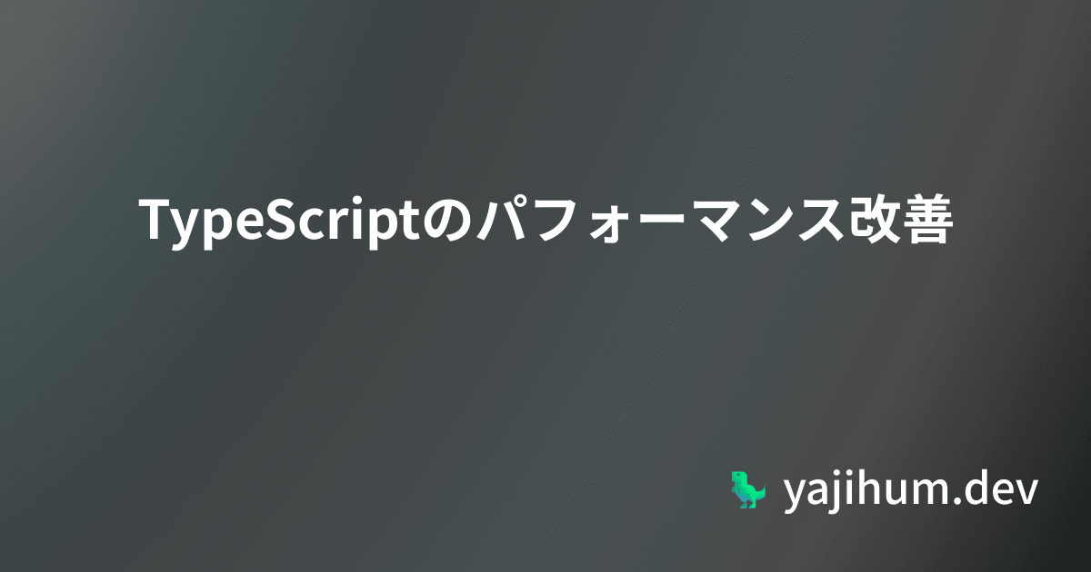Typescriptのパフォーマンス改善 Yajihumdev