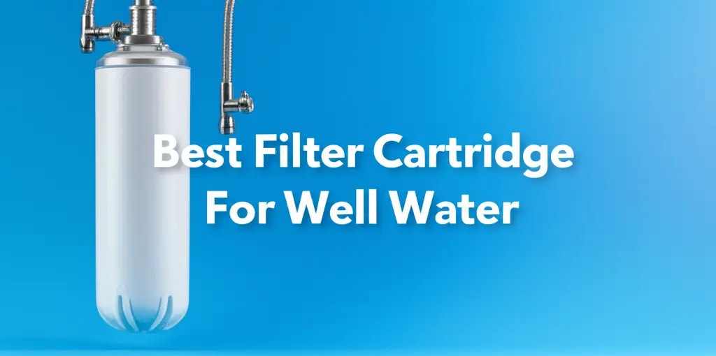 Best Filter Cartridge For Well Water — Home Essentials Guide (HEG)