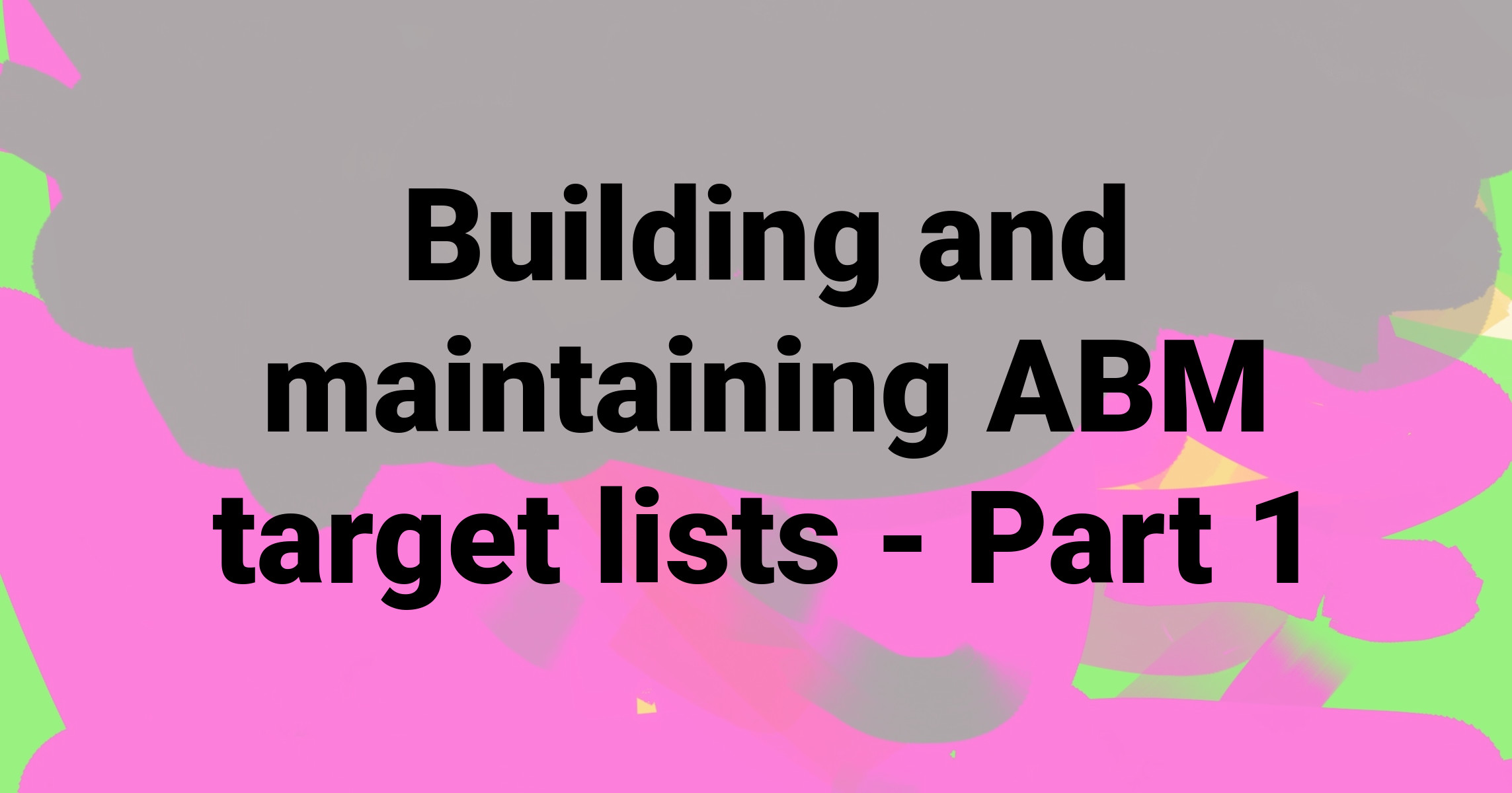 Building and maintaining ABM target lists - Part 1