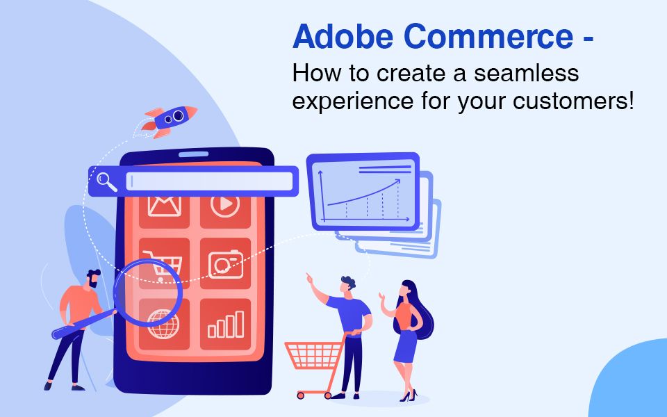 Adobe Commerce - How to create a seamless experience for your customers!