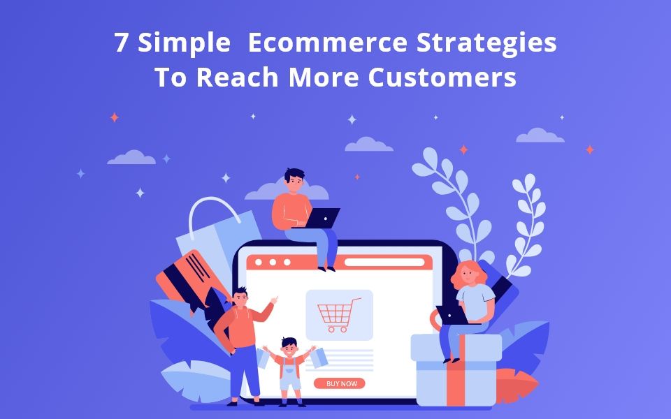 7 Simple Ecommerce Strategies To Reach More Customers