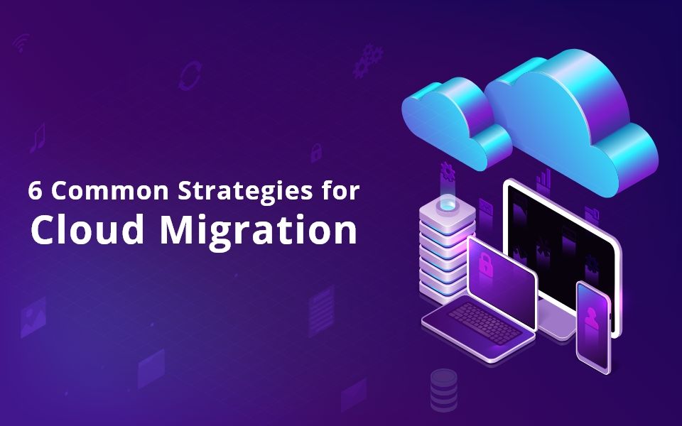 6 Common Strategies for Cloud Migration