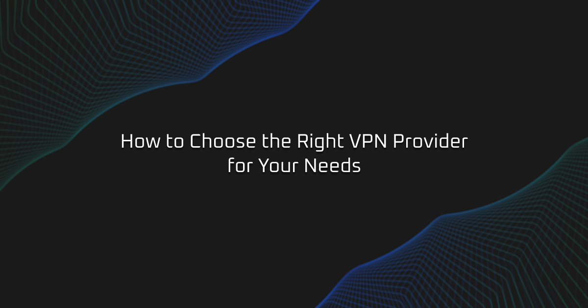 How to Choose the Right VPN Provider for Your Needs - Vpns