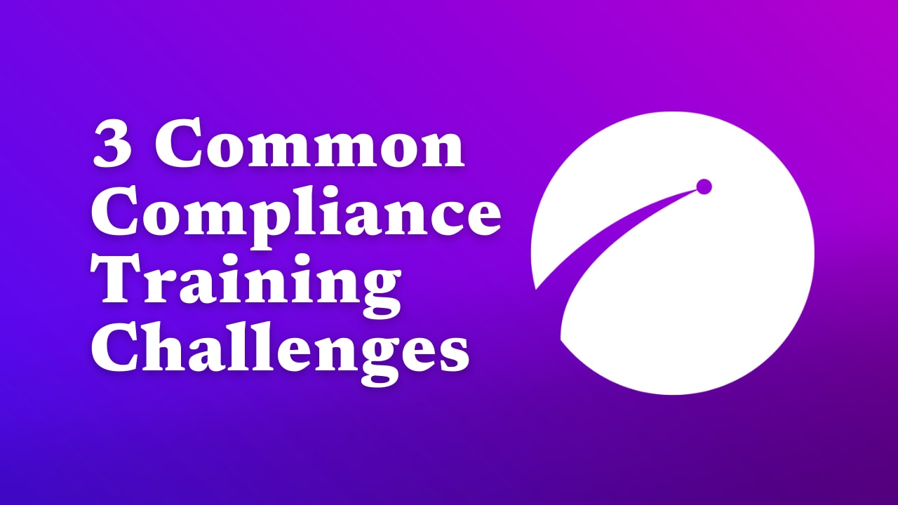 3 Common Compliance Training Challenges - Meridian Knowledge Solutions