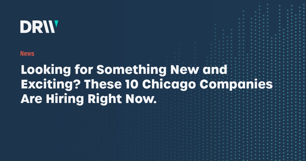 Looking for Something New and Exciting? These 10 Chicago Companies Are Hiring Right Now. | DRW
