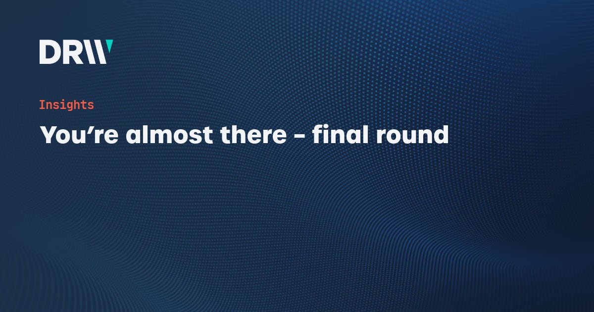 You’re almost there – final round | DRW