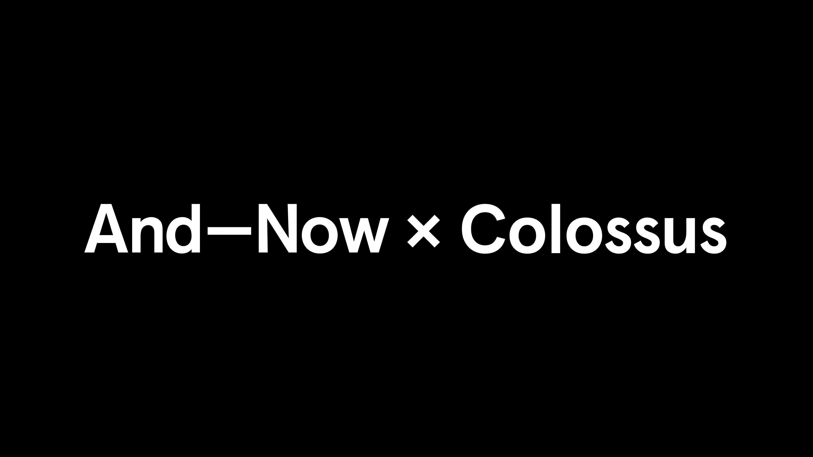Colossus | And—Now