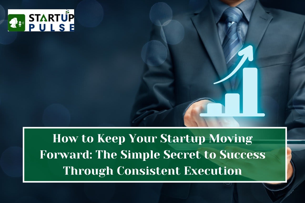 How to Keep Your Startup Moving Forward: The Simple Secret to Success Through Consistent ...