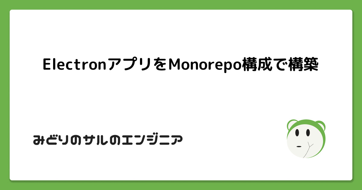 ElectronアプリをMonorepo構成で構築 | みどりのさるのエンジニア
