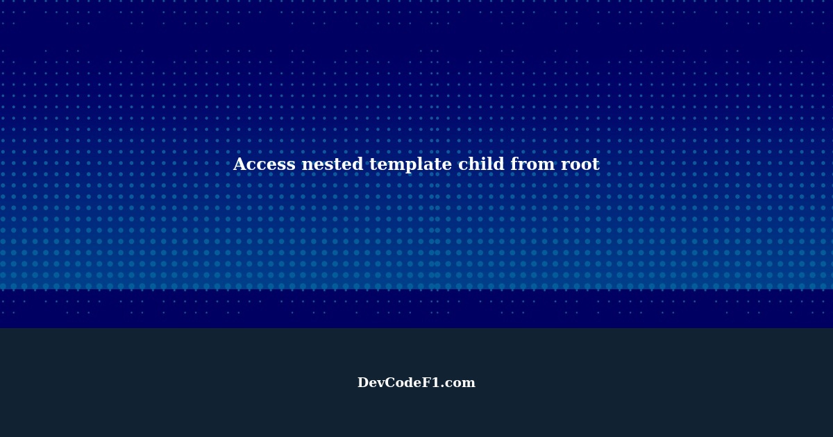 Access nested template child from root Access nested template child from root
