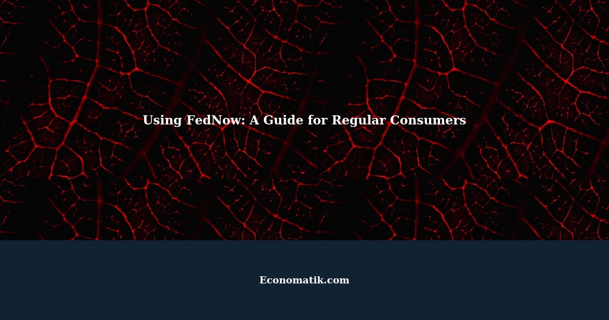 How Regular Consumers Can Use FedNow: A Comprehensive Guide