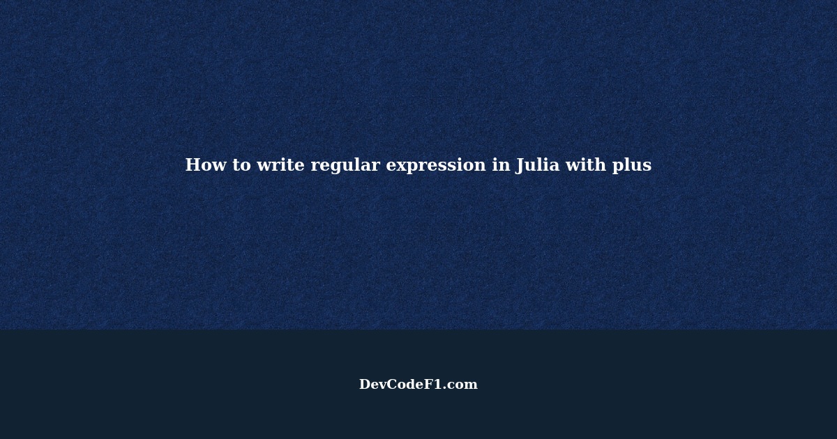 How to write regular expression in Julia that contains plus? How to write regular expression in Julia that contains plus?