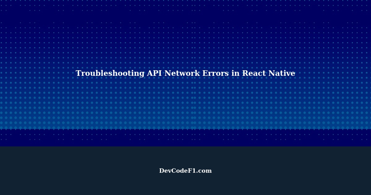Troubleshooting API Network Errors in React Native Projects Troubleshooting API Network Errors in React Native Projects