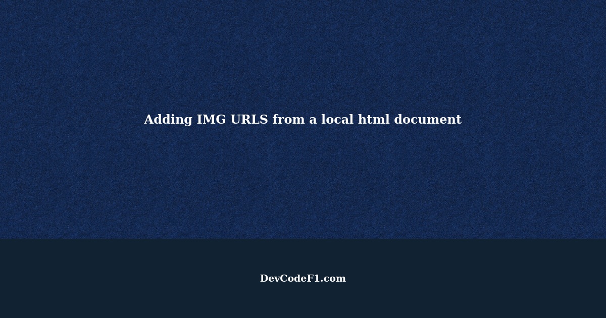 How Can I Code Adding Img Urls From A Local Html Document While Viewing The File In A Web Browser